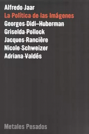 LA POLÍTICA DE LAS IMÁGENES. JAAR, ALFREDO; DIDI-HUBERMAN, GEORGES ...